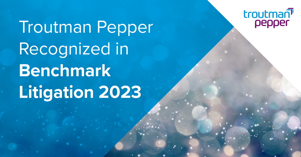 Troutman Pepper Recognized in Benchmark Litigation 2023 | Troutman Pepper Troutman Pepper Recognized in Benchmark Litigation 2023 | Troutman Pepper