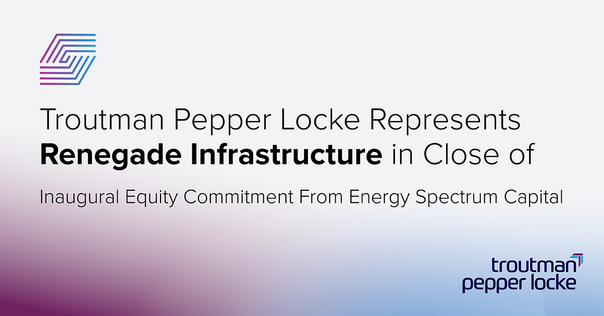 Troutman Pepper Locke Represents Renegade Infrastructure in Close of ...