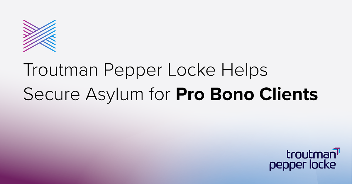 Troutman Pepper Locke Helps Secure Asylum for Pro Bono Clients ...